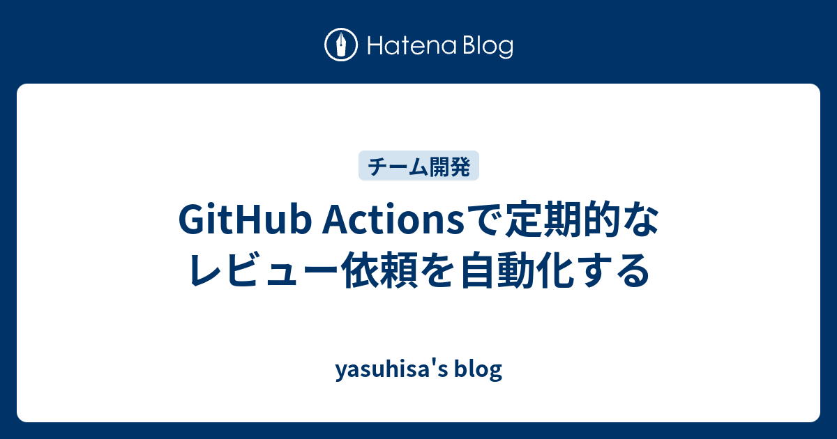 GitHub Actionsで定期的なレビュー依頼を自動化する - yasuhisa's blog