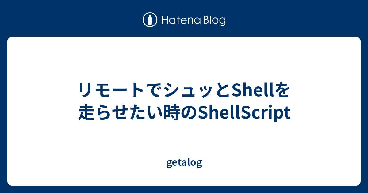 リモートでシュッとShellを走らせたい時のShellScript - getalog