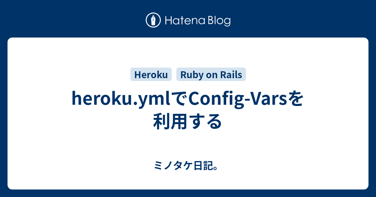 heroku.ymlでConfig-Varsを利用する - ミノタケ日記。