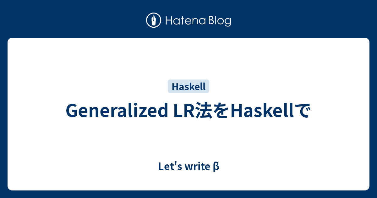 Generalized LR法をHaskellで - Let's write β