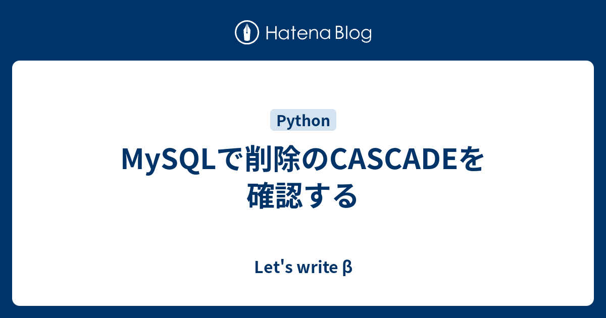 MySQLで削除のCASCADEを確認する - Let's write β