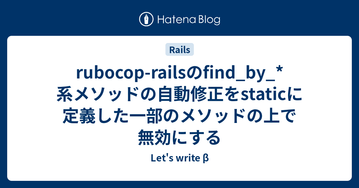 rubocop-railsのfind_by_*系メソッドの自動修正をstaticに定義した一部のメソッドの上で無効にする - Let's write β