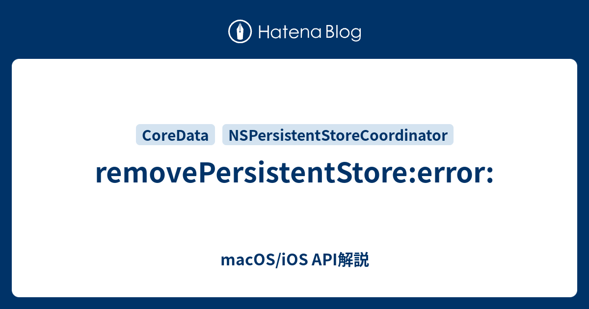 removePersistentStore:error: - macOS/iOS API解説