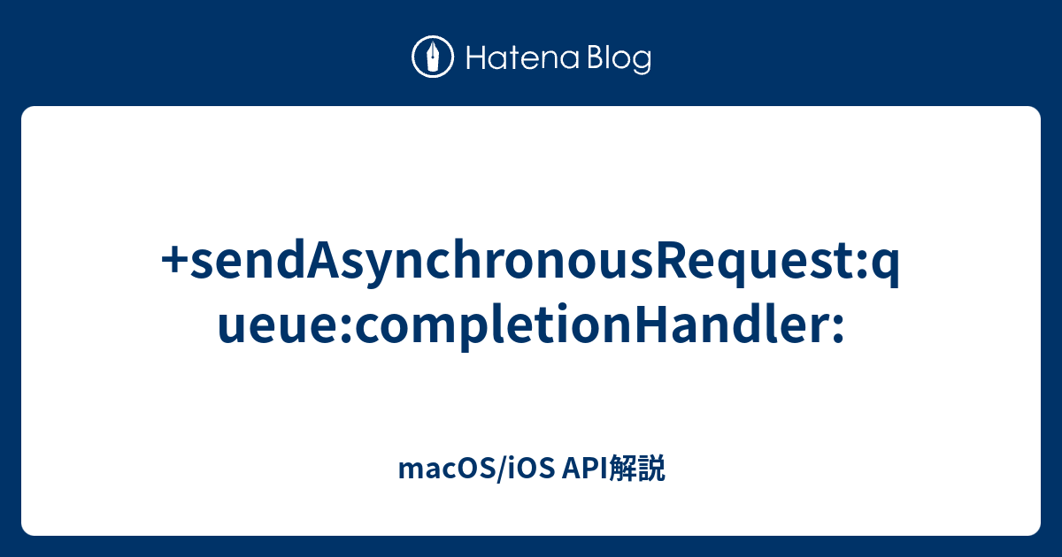 +sendAsynchronousRequest:queue:completionHandler: - macOS/iOS API解説