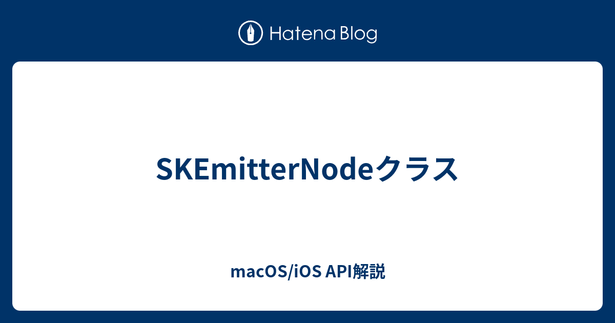 SKEmitterNodeクラス - macOS/iOS API解説