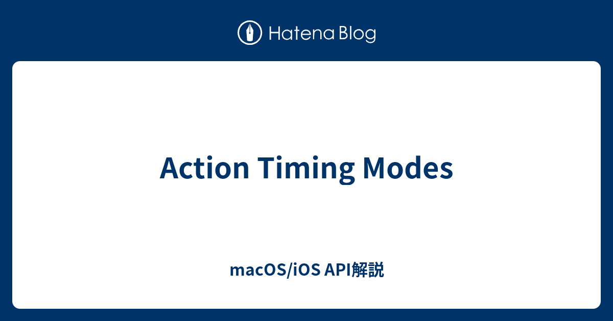 Action Timing Modes - macOS/iOS API解説