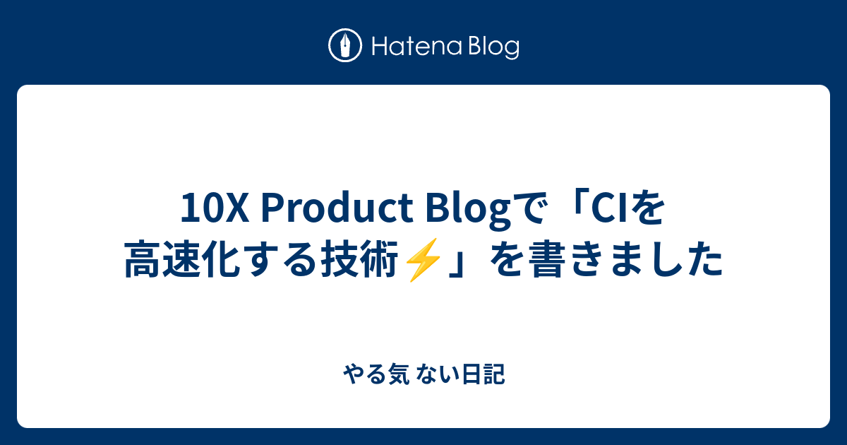10X Product Blogで「CIを高速化する技術⚡️」を書きました - やる気 ない日記