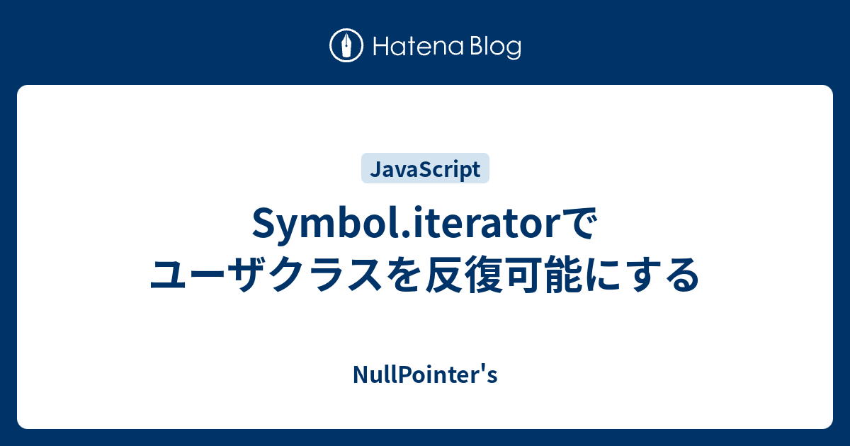 Symbol.iteratorでユーザクラスを反復可能にする - NullPointer's