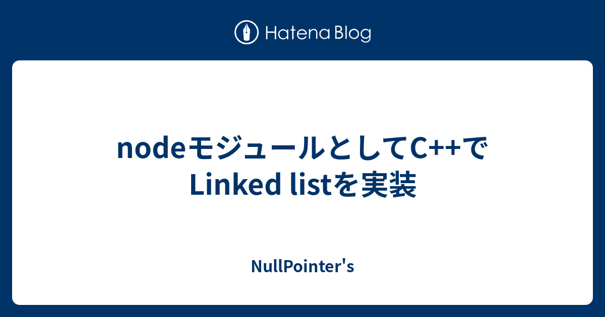 nodeモジュールとしてC++でLinked listを実装 - NullPointer's