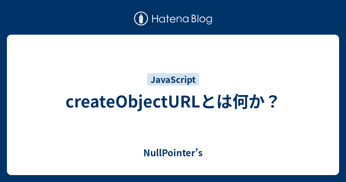 createObjectURLとは何か？ - NullPointer's