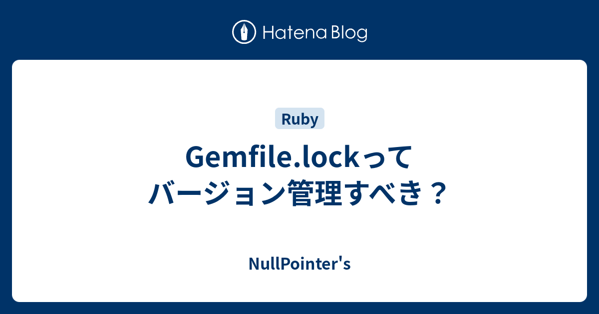 Gemfile.lockってバージョン管理すべき？ - NullPointer's