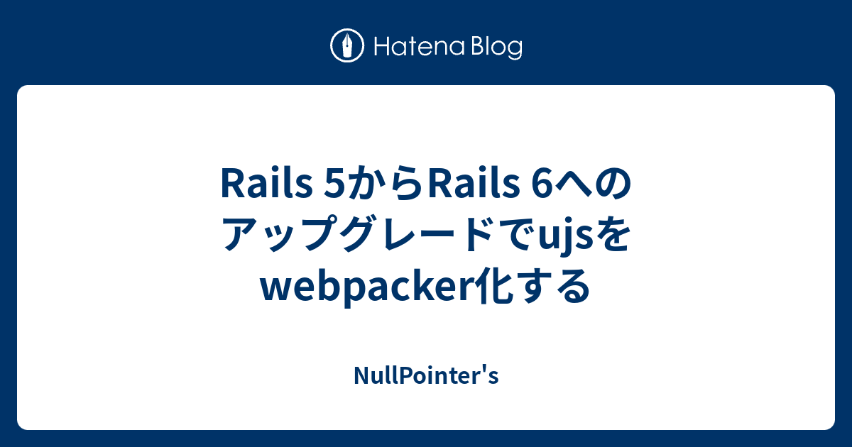 Rails 5からRails 6へのアップグレードでujsをwebpacker化する - NullPointer's