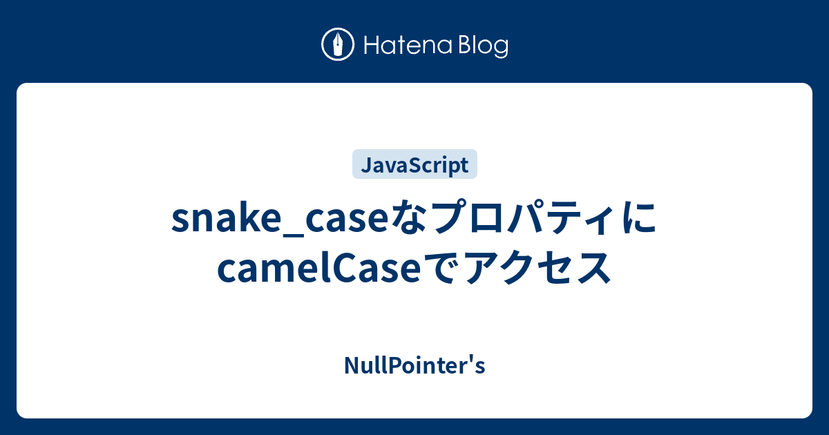 snake_caseなプロパティにcamelCaseでアクセス - NullPointer's
