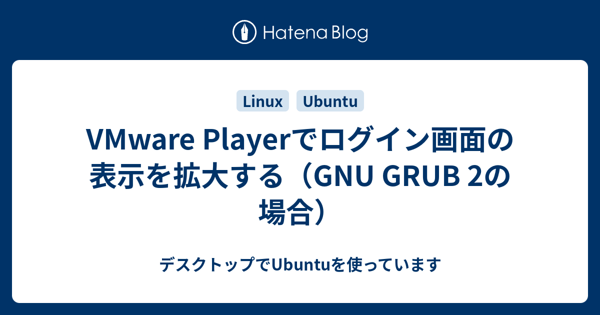 VMware Playerでログイン画面の表示を拡大する（GNU GRUB 2の場合） - デスクトップでUbuntuを使っています