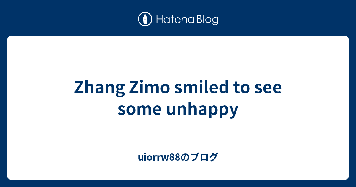 Zhang Zimo smiled to see some unhappy - uiorrw88のブログ