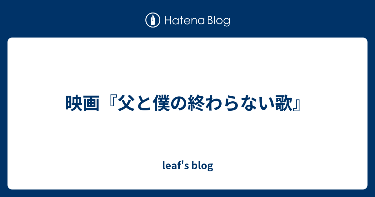 映画『父と僕の終わらない歌』 - leaf's blog