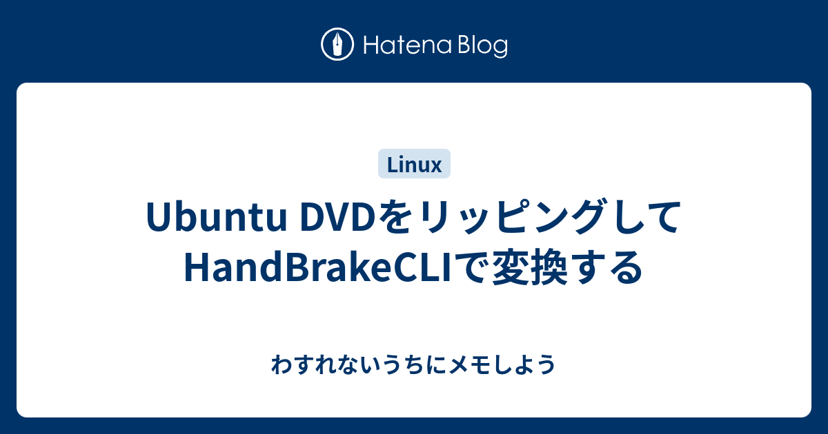 Ubuntu DVDをリッピングしてHandBrakeCLIで変換する - わすれないうちにメモしよう