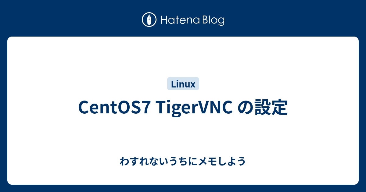 CentOS7 TigerVNC の設定 - わすれないうちにメモしよう