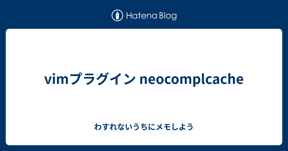 vimプラグイン neocomplcache - わすれないうちにメモしよう