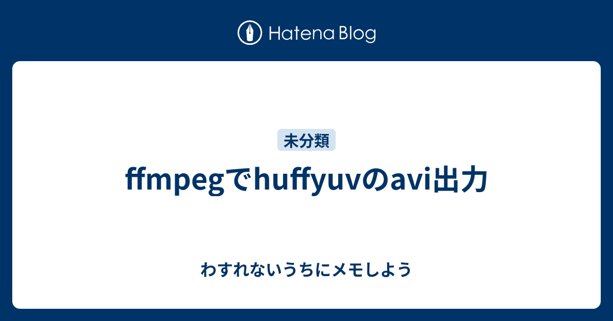 ffmpegでhuffyuvのavi出力 - わすれないうちにメモしよう