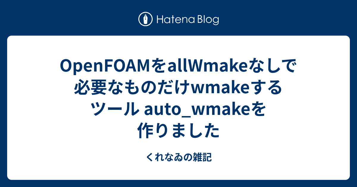 OpenFOAMをallWmakeなしで必要なものだけwmakeするツール auto_wmakeを作りました - くれなゐの雑記