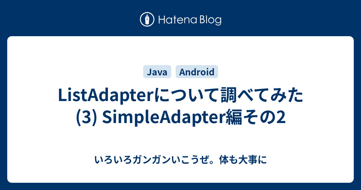 ListAdapterについて調べてみた(3) SimpleAdapter編その2 - いろいろガンガンいこうぜ。体も大事に