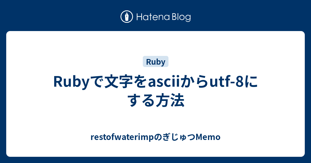 Rubyで文字をasciiからutf-8にする方法 - restofwaterimpのぎじゅつMemo