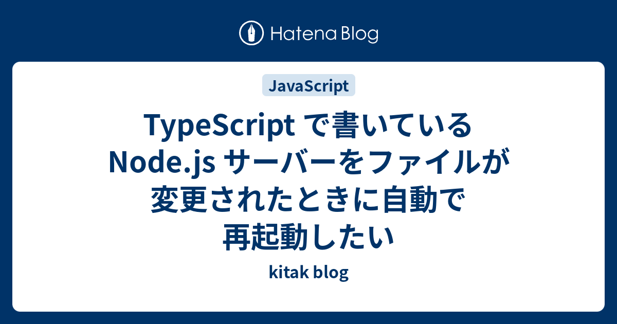 TypeScript で書いている Node.js サーバーをファイルが変更されたときに自動で再起動したい - kitak blog