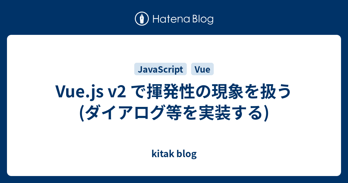 Vue.js v2 で揮発性の現象を扱う(ダイアログ等を実装する) - kitak blog