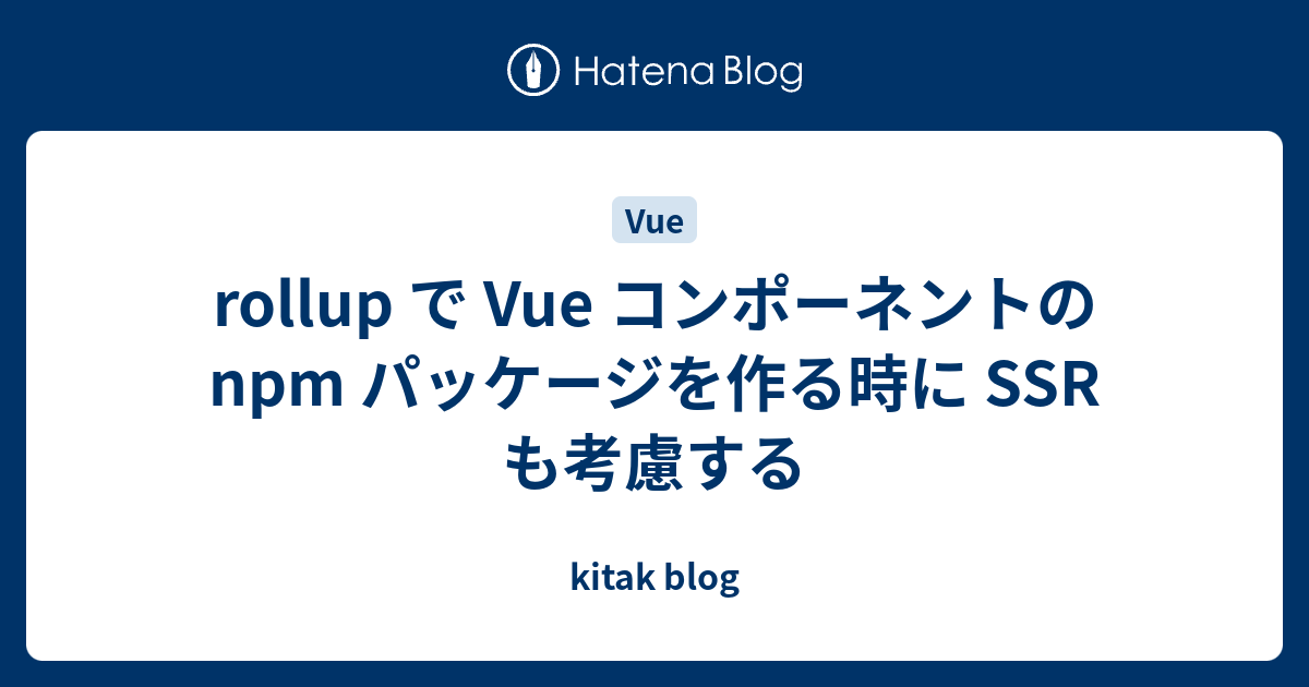 rollup で Vue コンポーネントの npm パッケージを作る時に SSR も考慮する - kitak blog