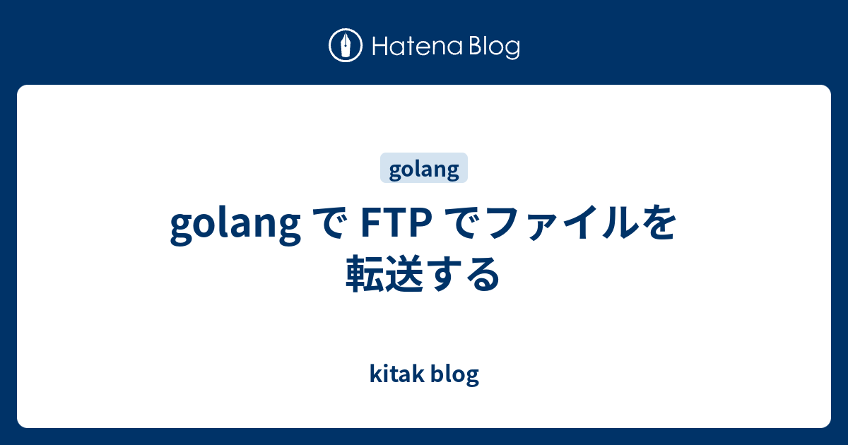 golang で FTP でファイルを転送する - kitak blog