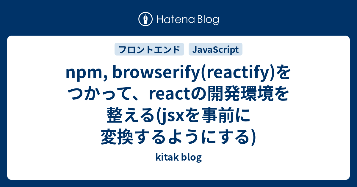 npm, browserify(reactify)をつかって、reactの開発環境を整える(jsxを事前に変換するようにする) - kitak blog