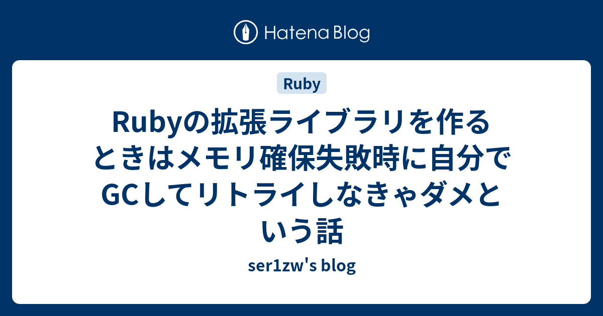 Rubyの拡張ライブラリを作るときはメモリ確保失敗時に自分でGCしてリトライしなきゃダメという話 - ser1zw's blog