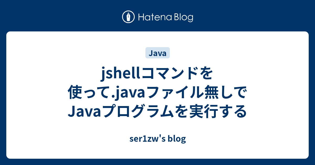 jshellコマンドを使って.javaファイル無しでJavaプログラムを実行する - ser1zw's blog