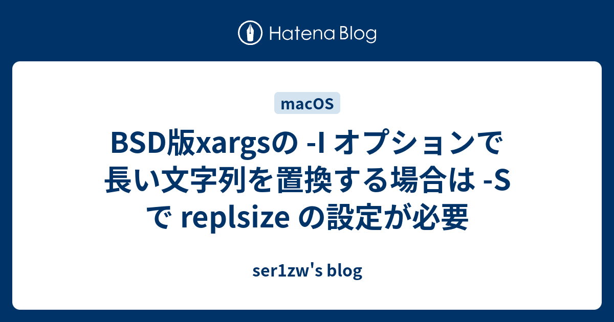 BSD版xargsの -I オプションで長い文字列を置換する場合は -S で replsize の設定が必要 - ser1zw's blog