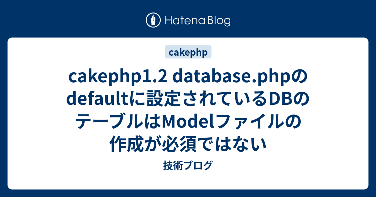 cakephp1.2 database.phpのdefaultに設定されているDBのテーブルはModelファイルの作成が必須ではない - 技術ブログ
