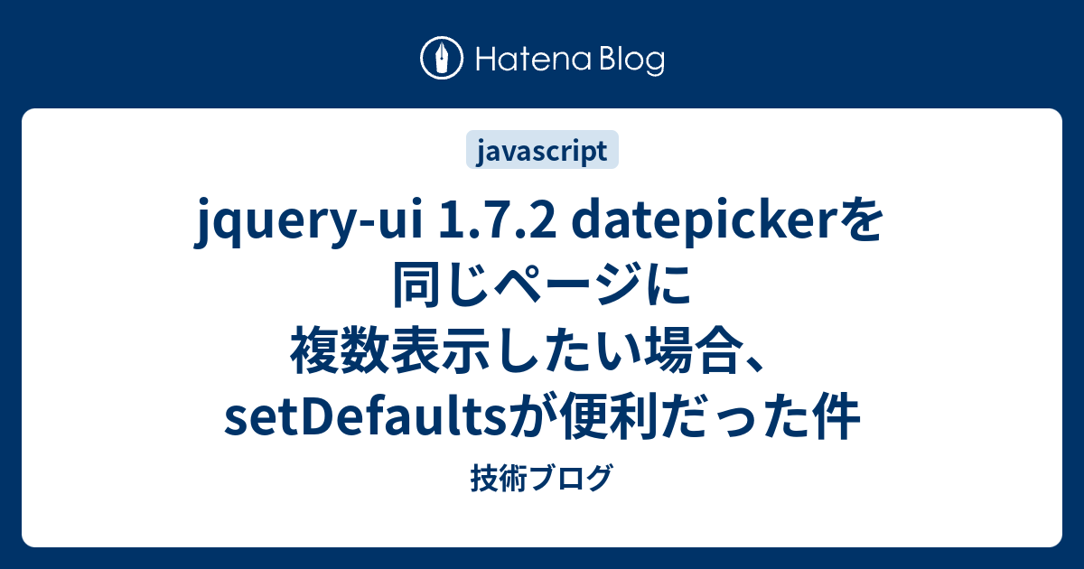 jquery-ui 1.7.2 datepickerを同じページに複数表示したい場合、setDefaultsが便利だった件 - 技術ブログ