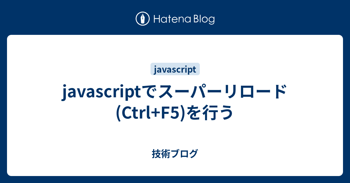javascriptでスーパーリロード(Ctrl+F5)を行う - 技術ブログ