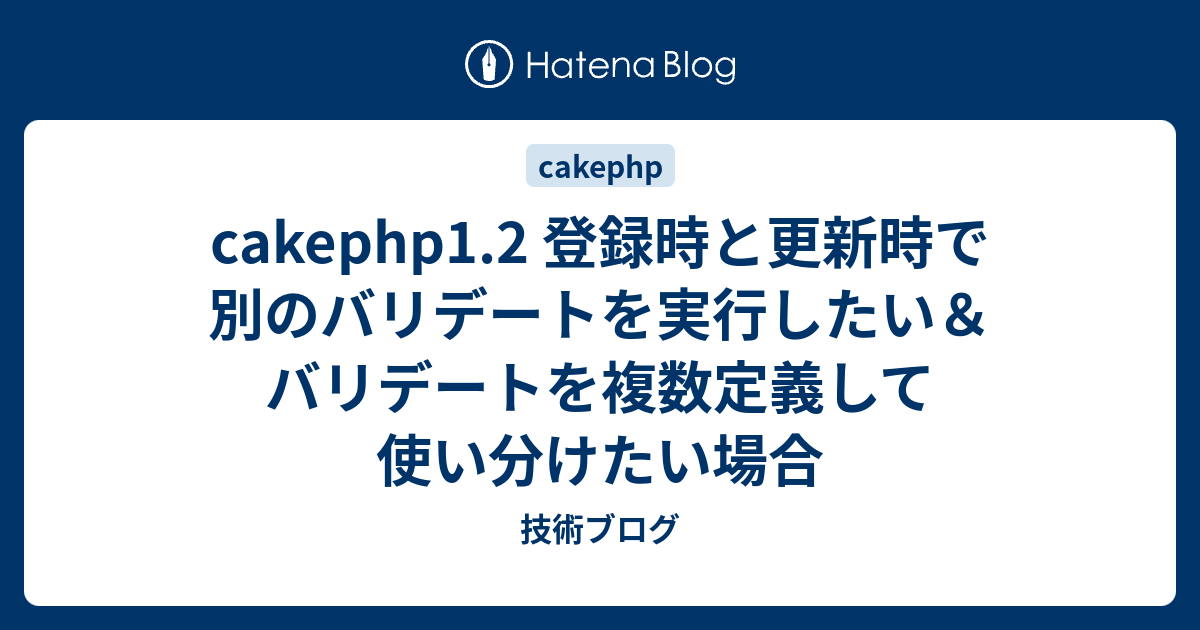cakephp1.2 登録時と更新時で別のバリデートを実行したい＆バリデートを複数定義して使い分けたい場合 - 技術ブログ