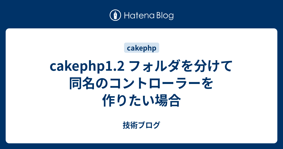 cakephp1.2 フォルダを分けて同名のコントローラーを作りたい場合 - 技術ブログ