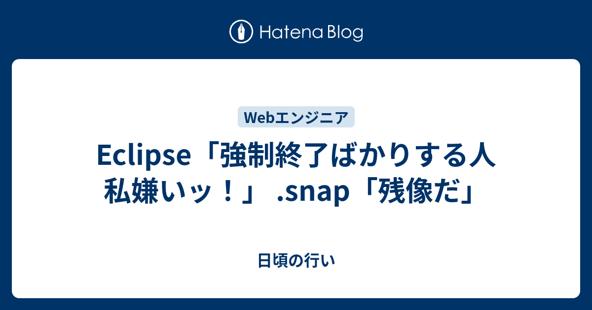 Eclipse「強制終了ばかりする人私嫌いッ！」 .snap「残像だ」 - 日頃の行い