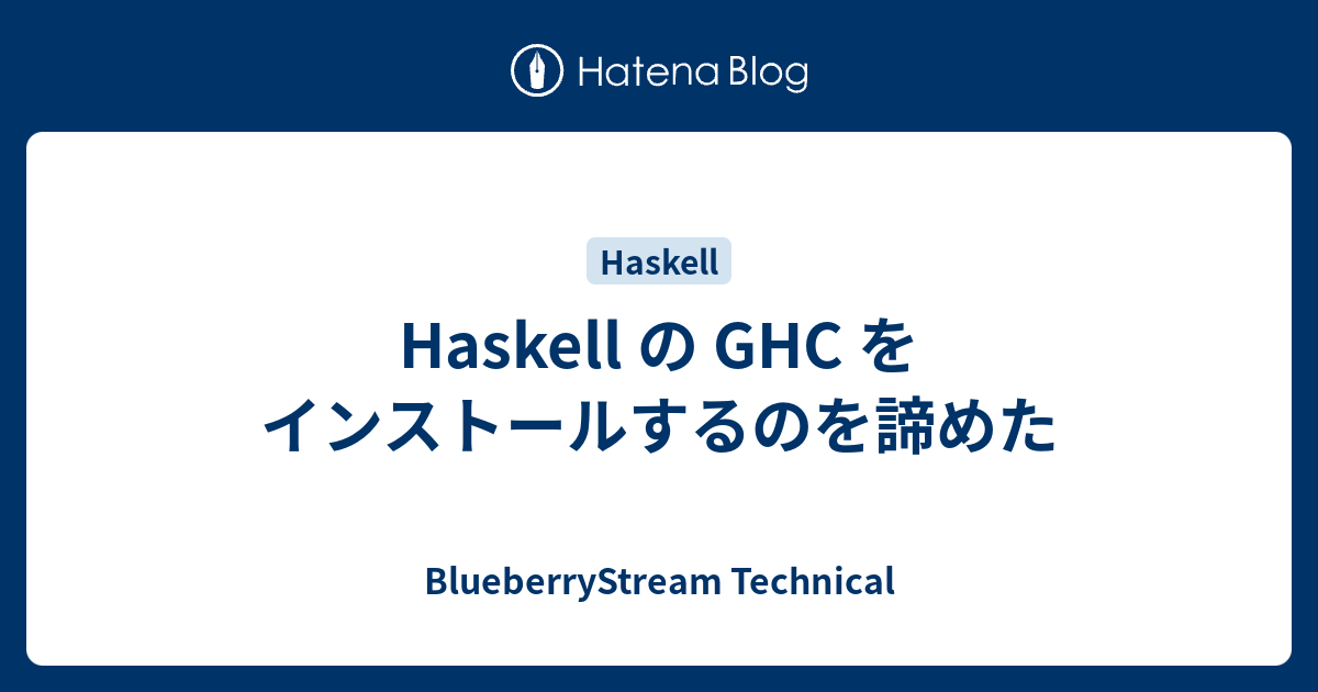 Haskell の GHC をインストールするのを諦めた - BlueberryStream Technical