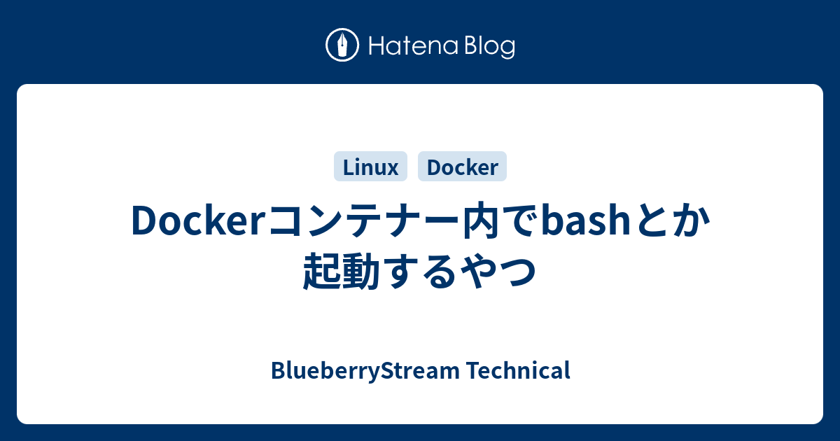 Dockerコンテナー内でbashとか起動するやつ - BlueberryStream Technical