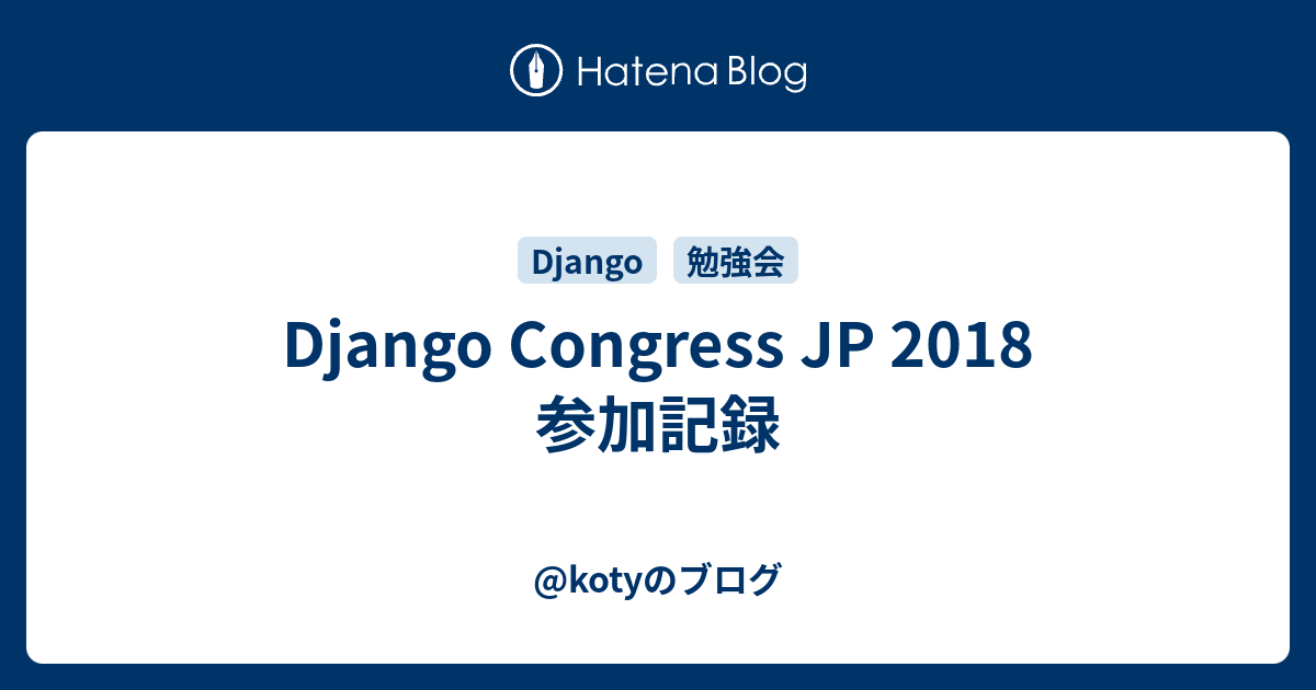Django Congress JP 2018 参加記録 - @kotyのブログ