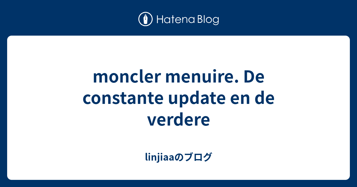 moncler menuire. De constante update en de verdere - linjiaaのブログ