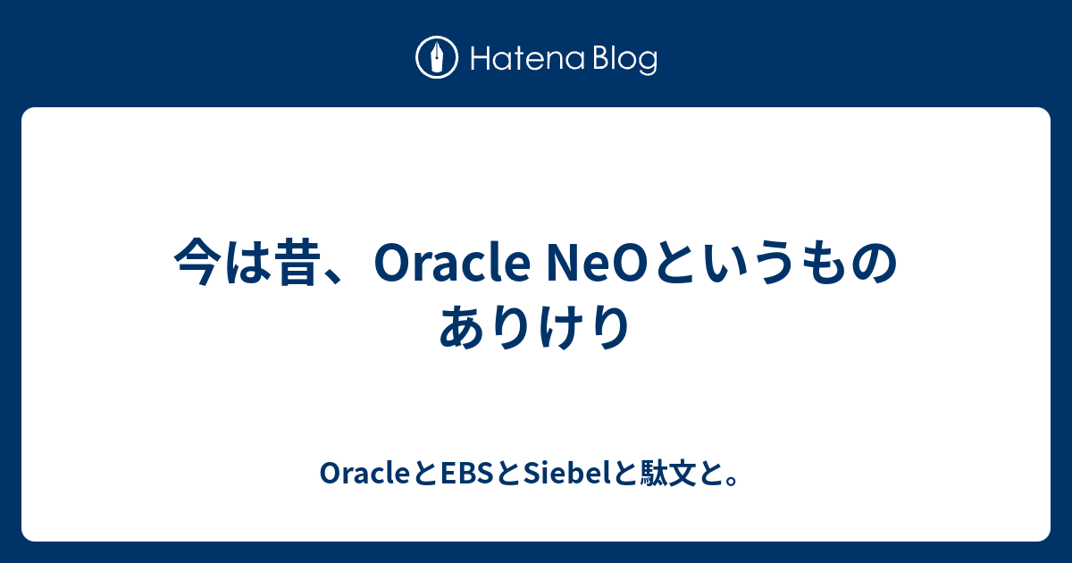 今は昔、Oracle NeOというものありけり - OracleとEBSとSiebelと駄文と。