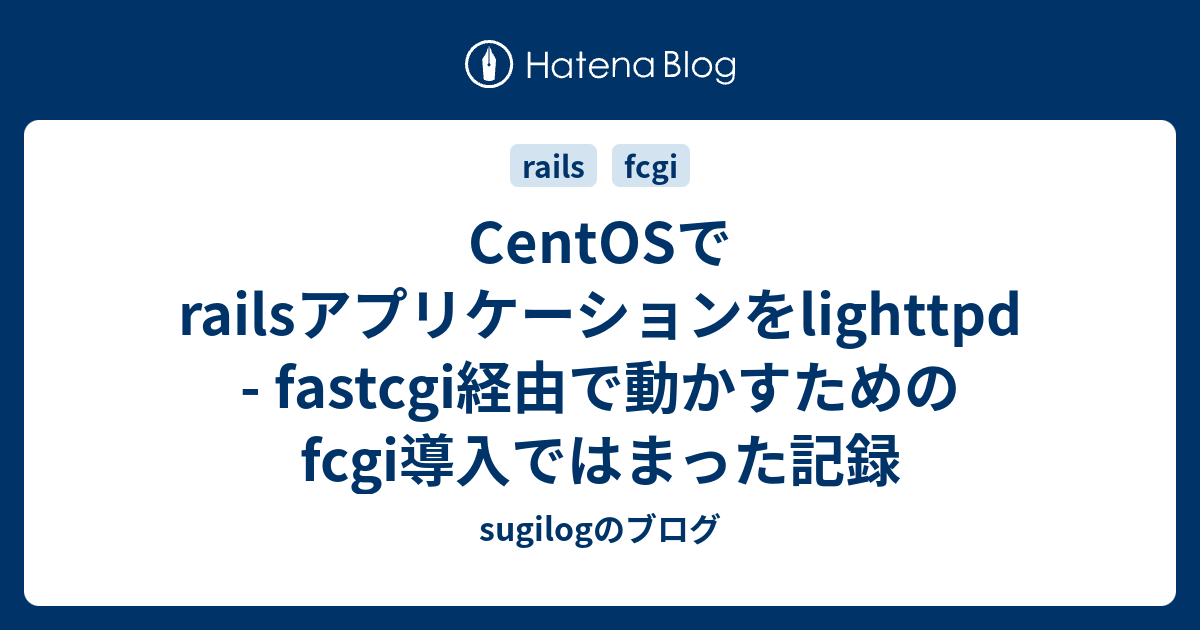 CentOSでrailsアプリケーションをlighttpd - fastcgi経由で動かすためのfcgi導入ではまった記録 - sugilogのブログ