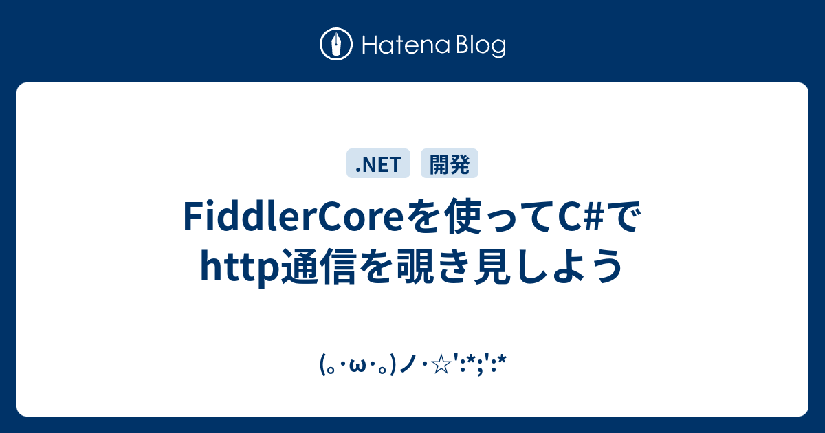 FiddlerCoreを使ってC#でhttp通信を覗き見しよう - (｡･ω･｡)ノ･☆':*;':*