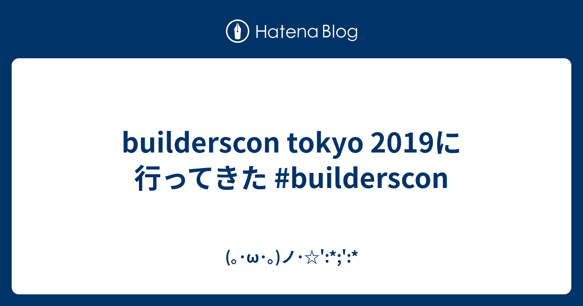 builderscon tokyo 2019に行ってきた #builderscon - (｡･ω･｡)ノ･☆':*;':*