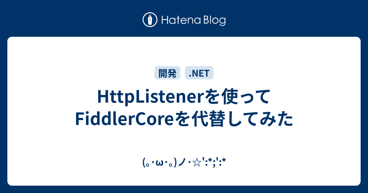 HttpListenerを使ってFiddlerCoreを代替してみた - (｡･ω･｡)ノ･☆':*;':*